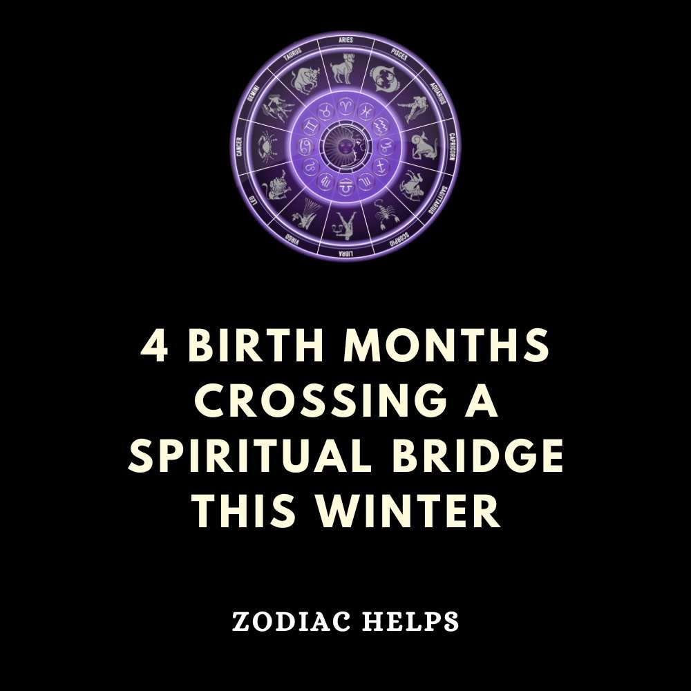 4 Birth Months Crossing A Spiritual Bridge This Winter – ZodiacHelps